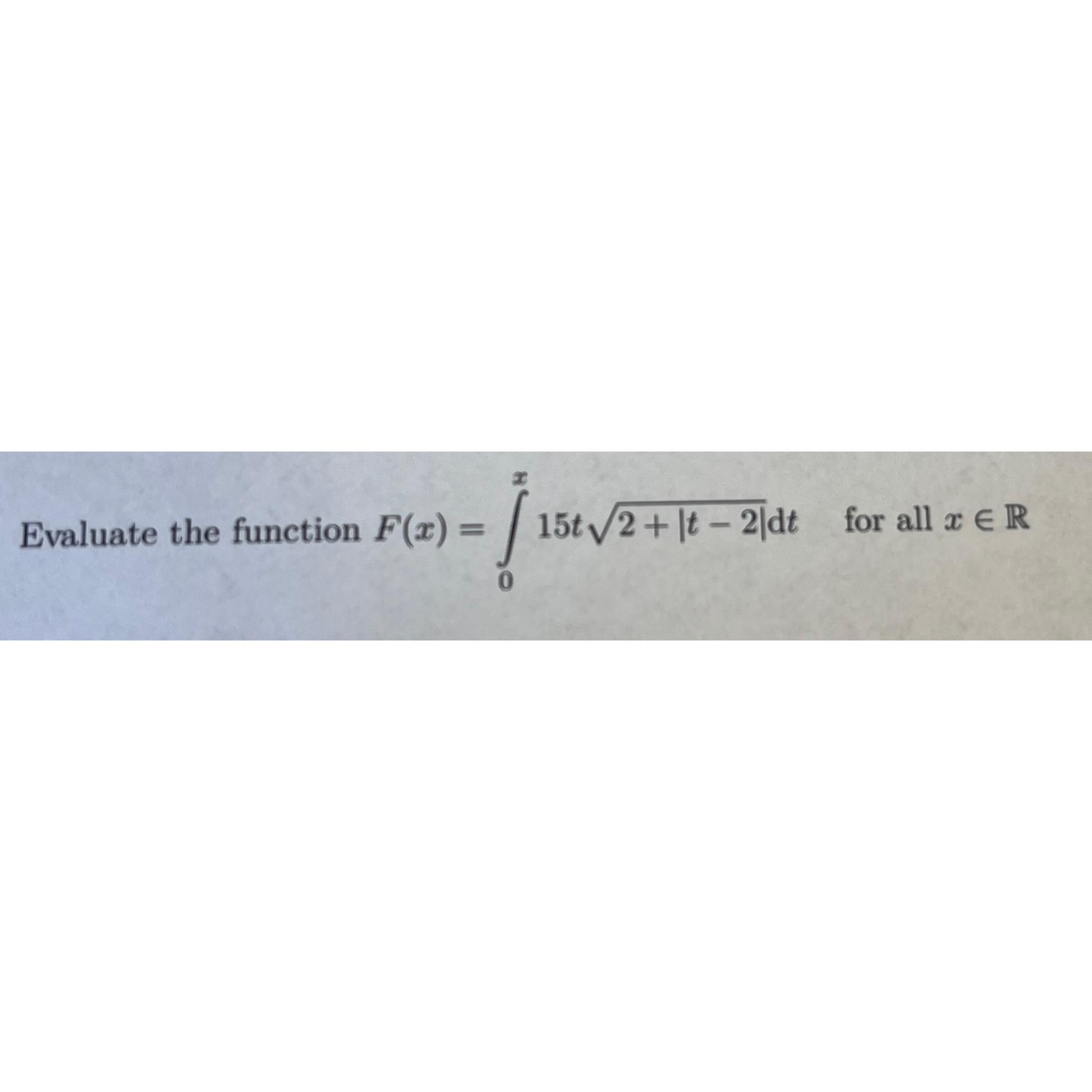 Solved Evaluate the function F(x)=∫0x15t2+|t-2|2dt, ﻿for all | Chegg.com