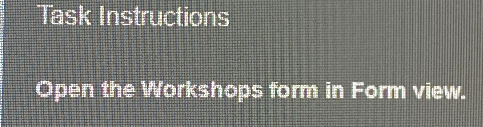 Solved Task InstructionsOpen the Workshops form in Form | Chegg.com