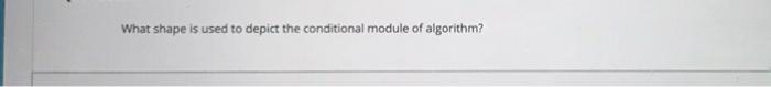 Solved What shape is used to depict the conditional module | Chegg.com