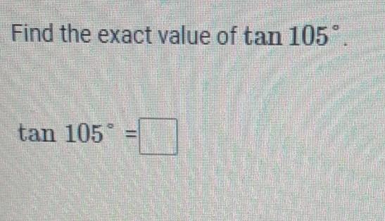 Solved Find the exact value of tan 105° tan 105° = | Chegg.com