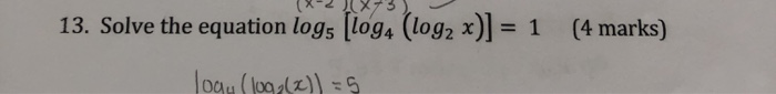 Solved * X73), 13. Solve the equation logs (log4 (log2 x)] = | Chegg.com