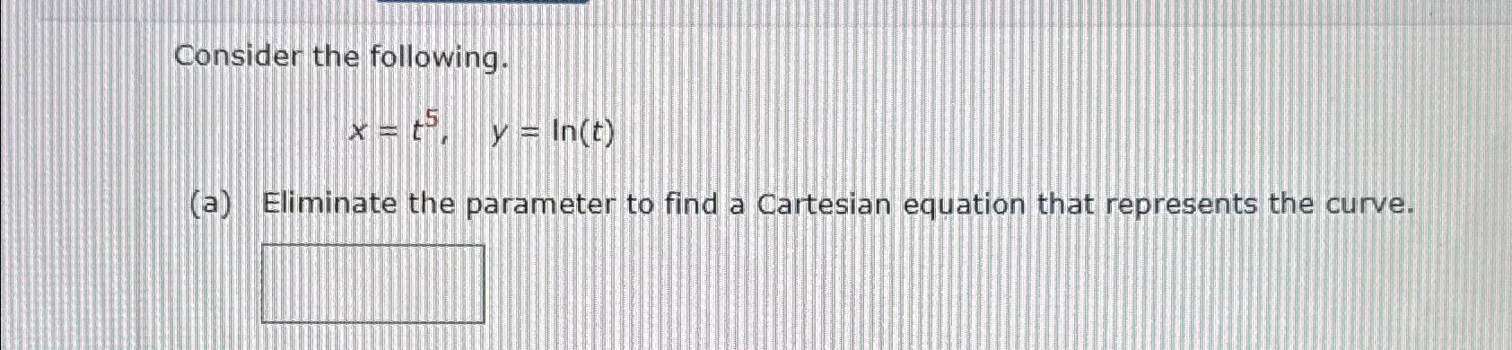 Solved Consider the following.x=t5,y=ln(t)(a) ﻿Eliminate the | Chegg.com
