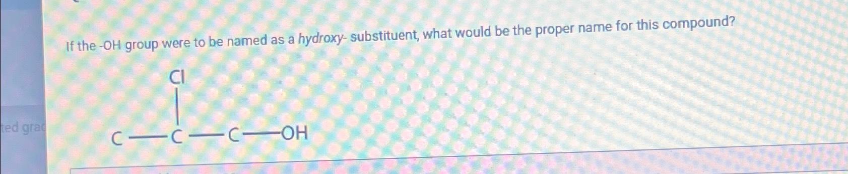 Solved If the -OH ﻿group were to be named as a hydroxy- | Chegg.com