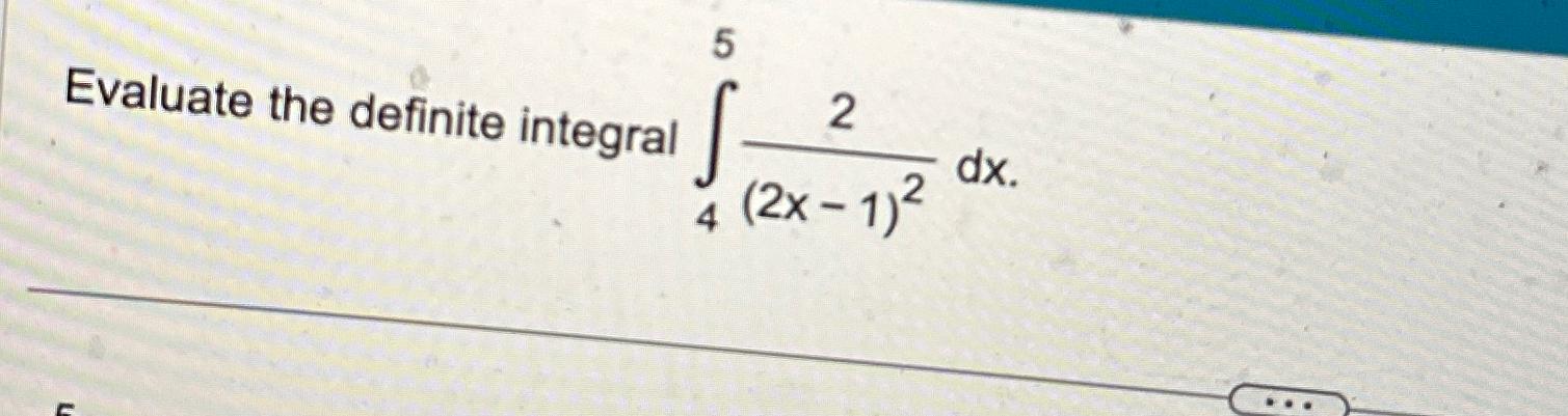 Solved Evaluate the definite integral ∫452(2x-1)2dx | Chegg.com