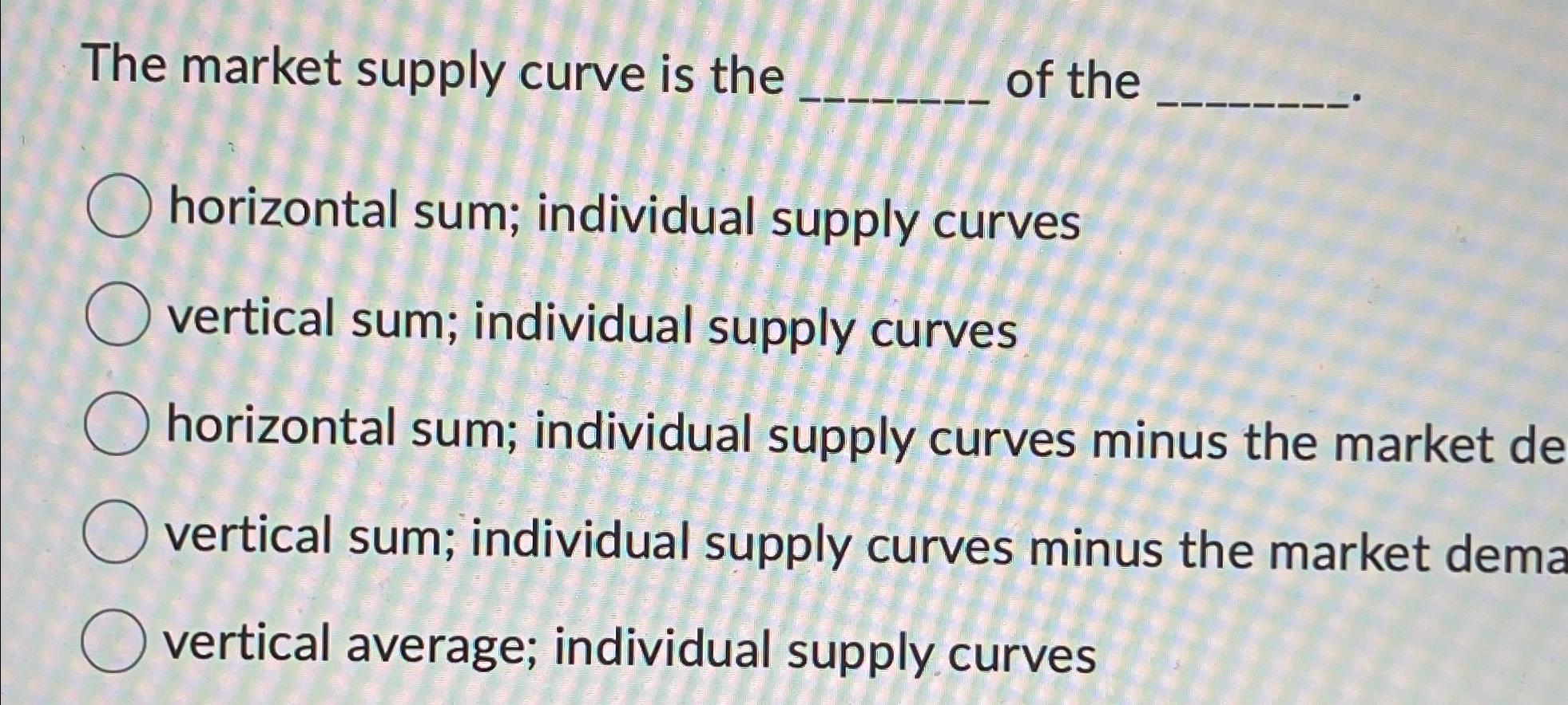 Solved The market supply curve is the of thehorizontal sum; | Chegg.com