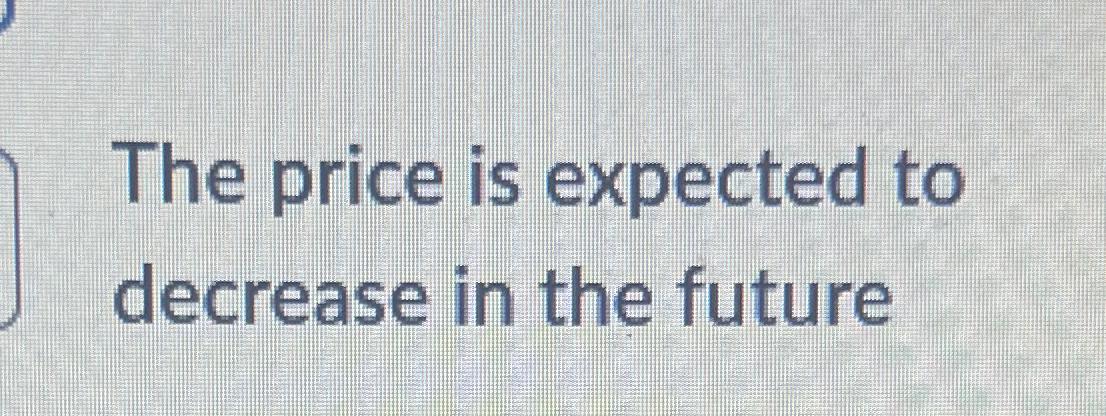 Solved The Price Is Expected To Decrease In The Future Chegg
