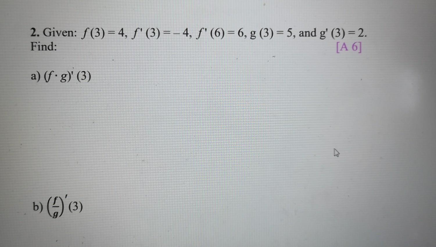 Solved 2. Given: f(3) = 4, f' (3)=-4, f' (6)=6, g (3) = 5, | Chegg.com