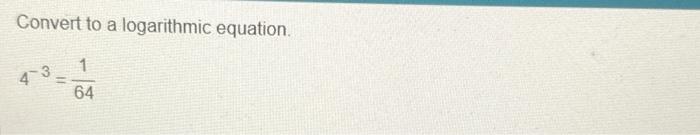 Solved Convert to a logarithmic equation. 4−3=641 | Chegg.com