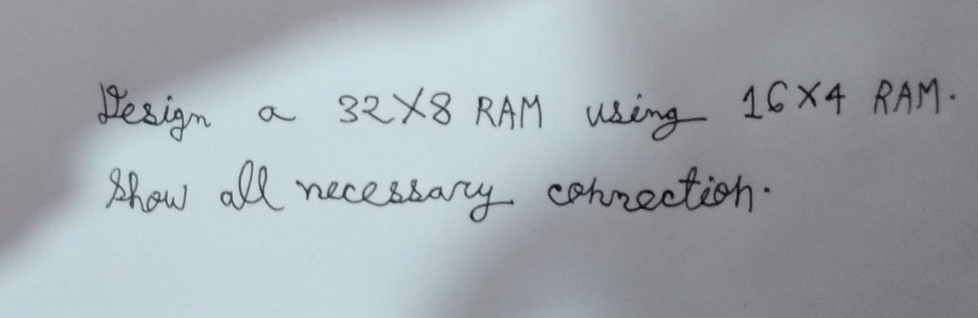 Solved Design 32X8 RAM using 16X4 RAM. Show all necessary | Chegg.com