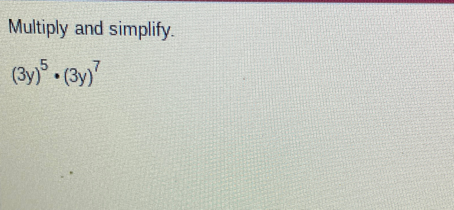 Solved Multiply and simplify.(3y)5*(3y)7 | Chegg.com