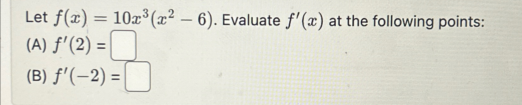 Solved Let f(x)=10x3(x2-6). ﻿Evaluate f'(x) ﻿at the | Chegg.com