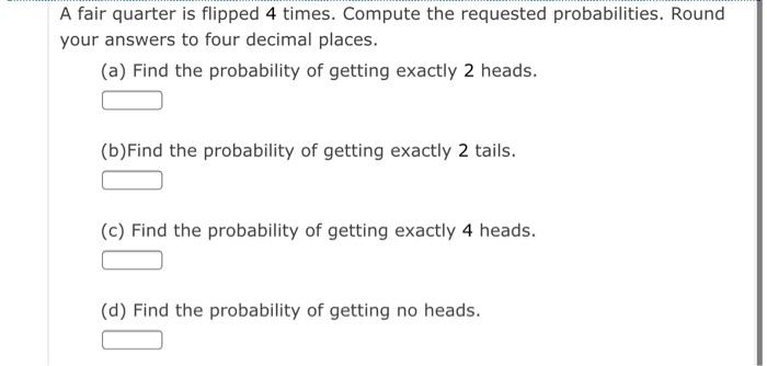 Solved A fair quarter is flipped 4 times. Compute the | Chegg.com