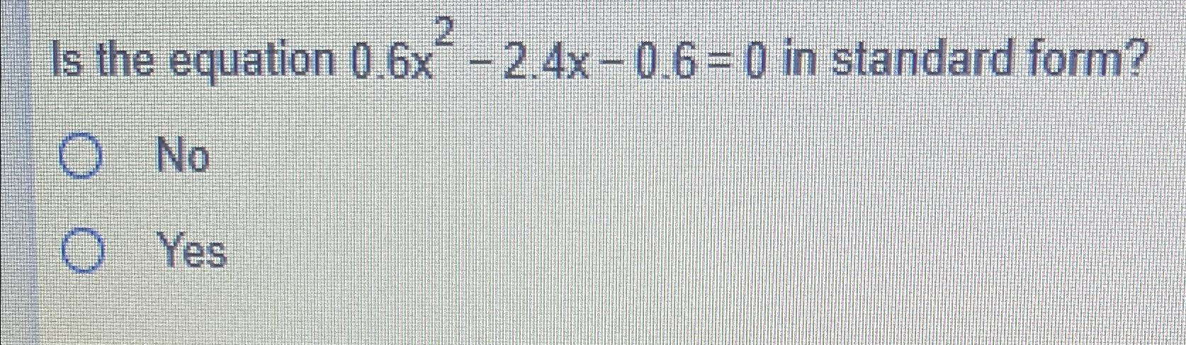 Solved Is the equation 0.6x2-2.4x-0.6=0 ﻿in standard | Chegg.com