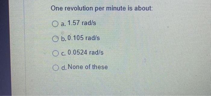 Solved One revolution per minute is about: a. 1.57rad/s b. | Chegg.com