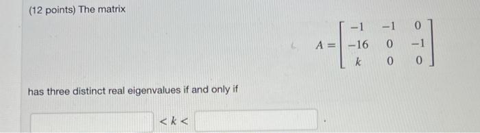Solved (12 points) The matrix A=⎣⎡−1−16k−1000−10⎦⎤ has three | Chegg.com