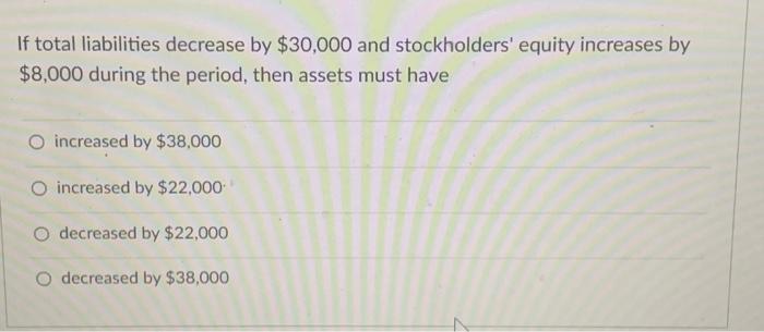 Solved If total liabilities decrease by $30,000 and | Chegg.com