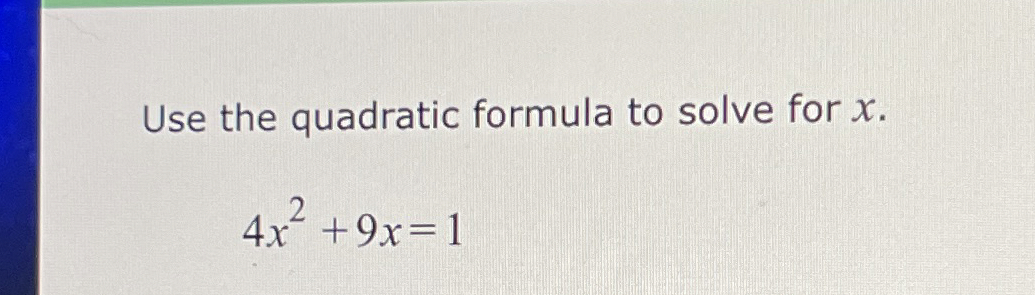 Solved Use the quadratic formula to solve for x.4x2+9x=1 | Chegg.com