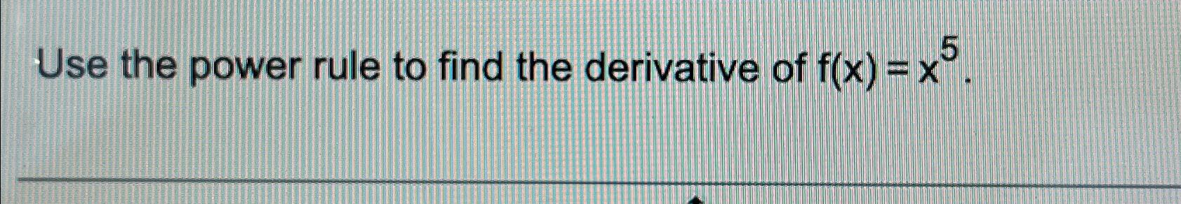 Solved Use the power rule to find the derivative of f(x)=x5. | Chegg.com