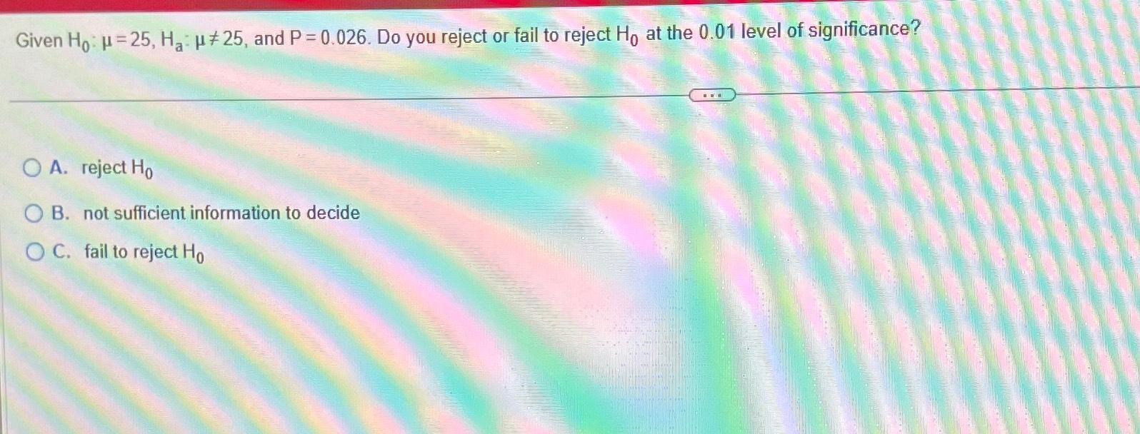 Solved Given H0:μ=25,Ha:μ≠25, ﻿and P=0.026. ﻿Do you reject | Chegg.com