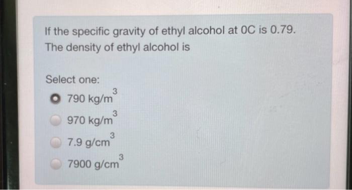 Solved If the specific gravity of ethyl alcohol at OC is | Chegg.com