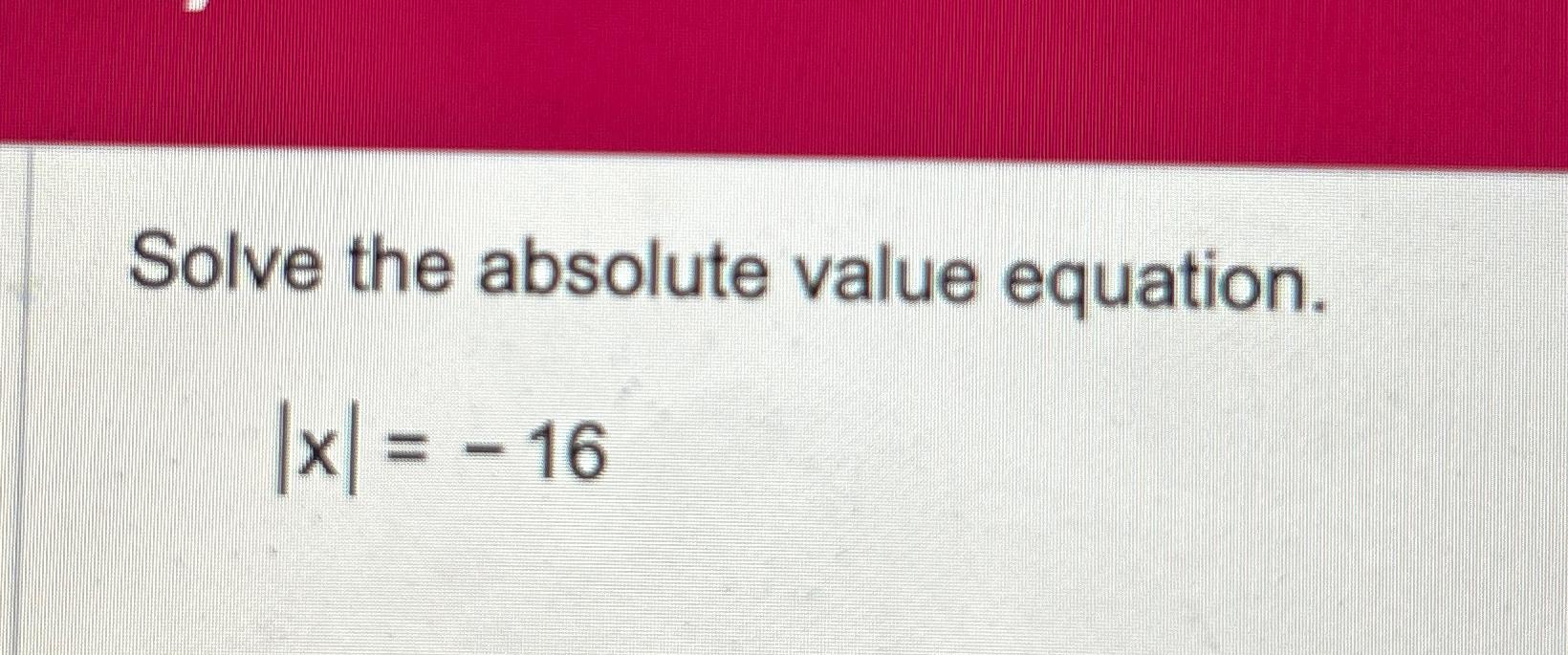 Solved Solve the absolute value equation.|x|=-16 | Chegg.com