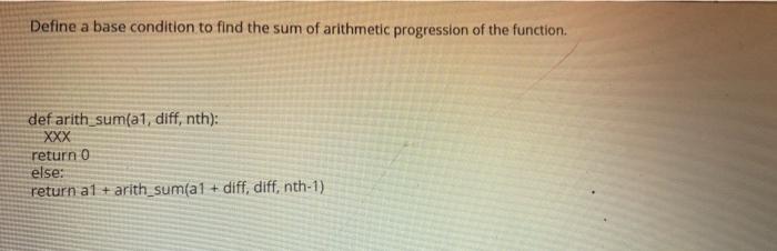 Solved Define a base condition to find the sum of arithmetic | Chegg.com