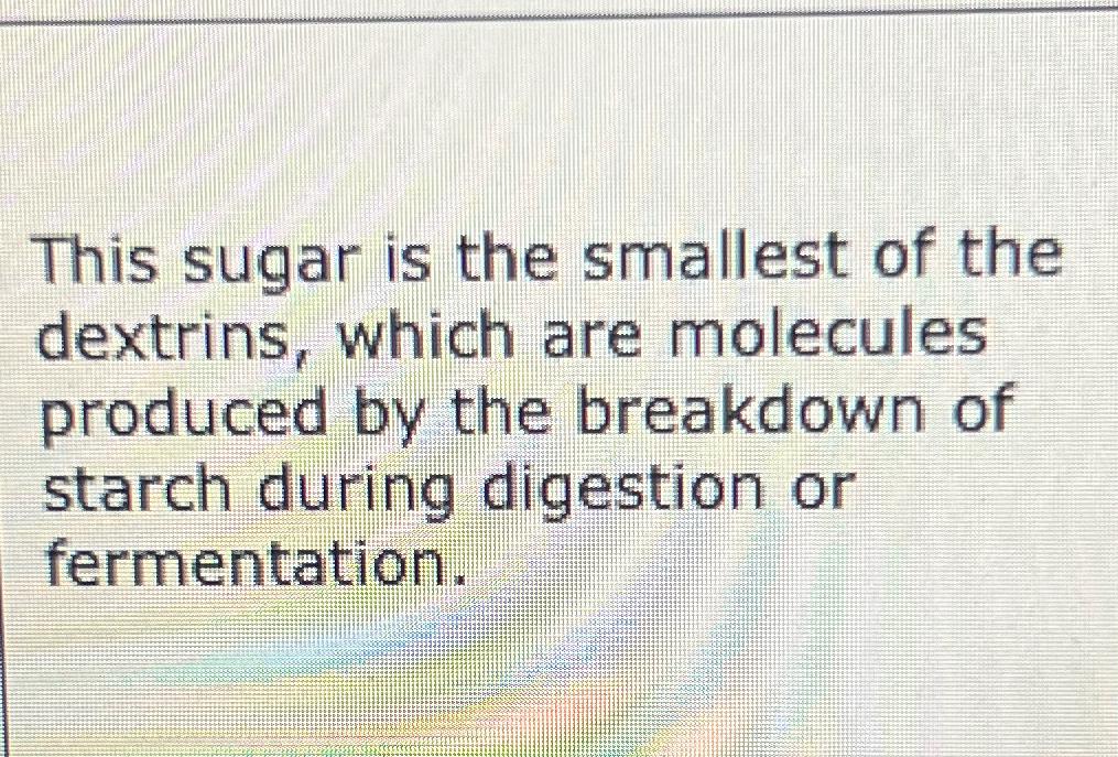 Solved This sugar is the smallest of the dextrins, which are | Chegg.com