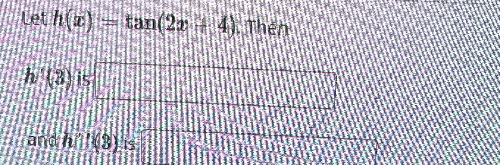 Solved Let h(x)=tan(2x+4). ﻿Then h'(3) ﻿is and h''(3) ﻿is | Chegg.com