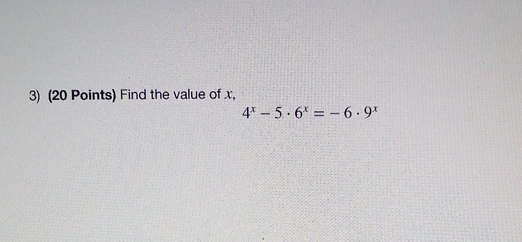 Solved 3) (20 Points) Find the value of x, 4x−5⋅6x=−6⋅9x | Chegg.com Solved 3) (20 Points) Find the value of x, 4x−5⋅6x=−6⋅9x | Chegg.com