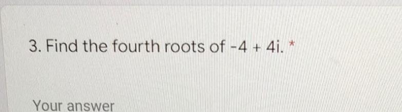 Solved 3. Find the fourth roots of -4 + 4i. * Your answer | Chegg.com