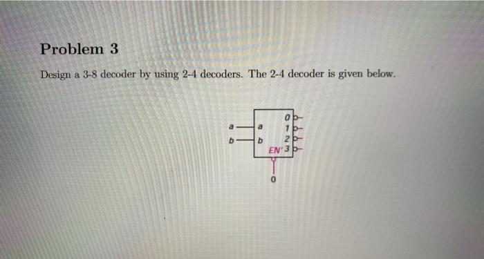 Solved Problem 3 Design a 3-8 decoder by using 2-4 decoders. | Chegg.com