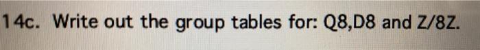 Solved 14c. Write out the group tables for: Q8,D8 and Z/8Z. | Chegg.com