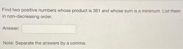 Solved Find two positive numbers whose product is 361 and | Chegg.com