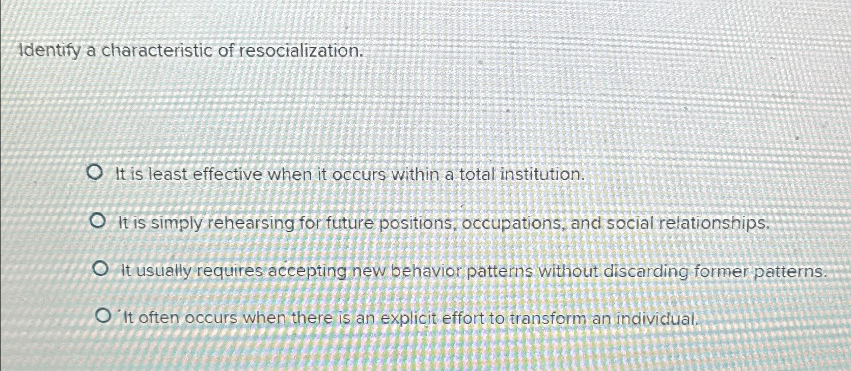 Solved Identify a characteristic of resocialization.It is | Chegg.com