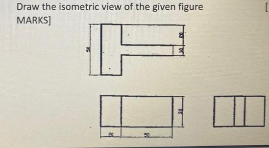 Solved Draw the isometric view of the given figure MARKS] 20 | Chegg.com