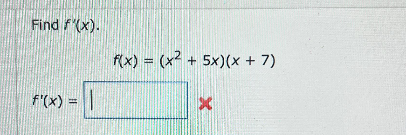 Solved Find f'(x)f(x)=(x2+5x)(x+7)f'(x)= | Chegg.com