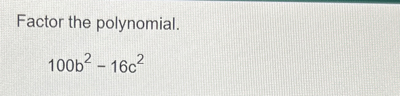 Solved Factor the polynomial.100b2-16c2 | Chegg.com