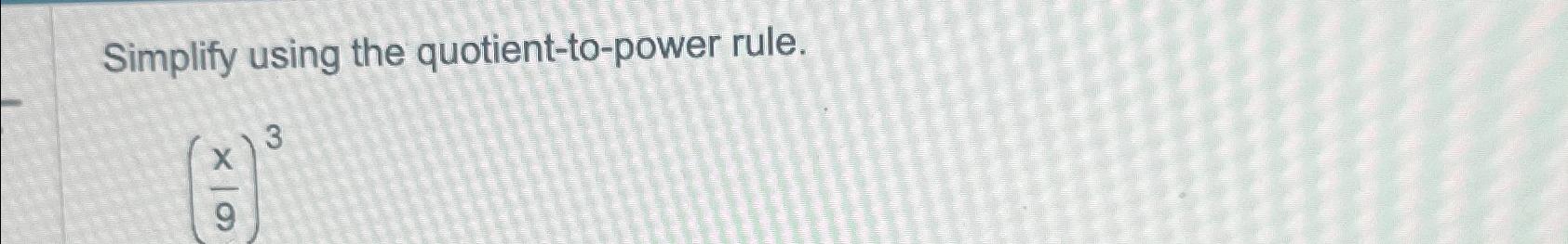 Solved Simplify using the quotient-to-power rule.(x9)3 | Chegg.com