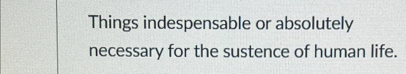 Solved Things indespensable or absolutely necessary for the | Chegg.com