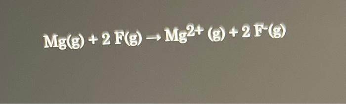 Solved Mg(g)+2 F( g)→Mg2+(g)+2 F(g) | Chegg.com