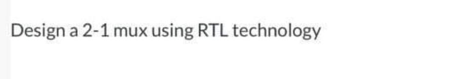 Solved Design a 2-1 mux using RTL technology | Chegg.com