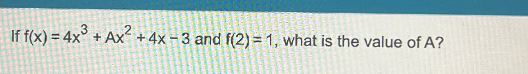 Solved If f(x)=4x3+Ax2+4x-3 ﻿and f(2)=1, ﻿what is the value | Chegg.com