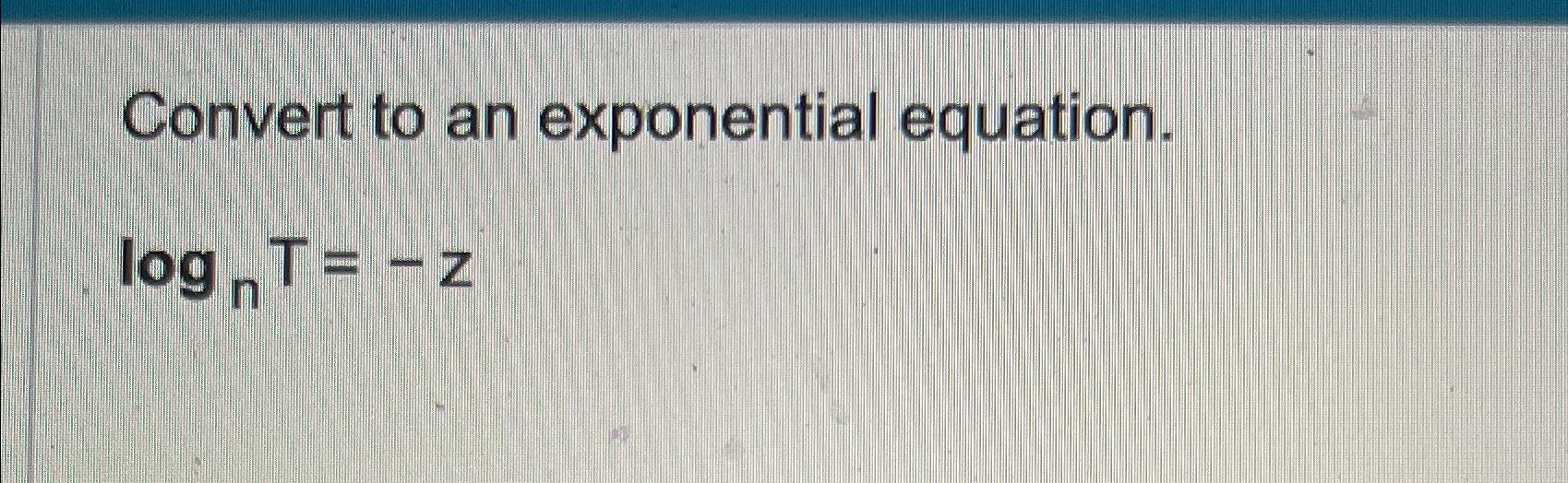 Solved Convert to an exponential equation.lognT=-z | Chegg.com