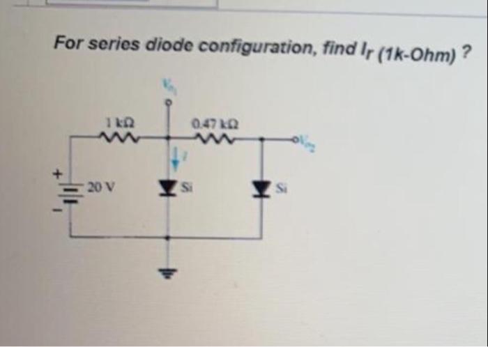 Solved For series diode configuration, find Ir (1k-Ohm)? | Chegg.com