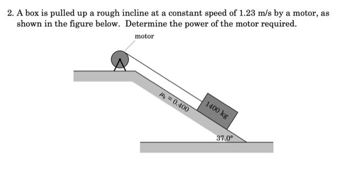 Solved 2. A box is pulled up a rough incline at a constant | Chegg.com