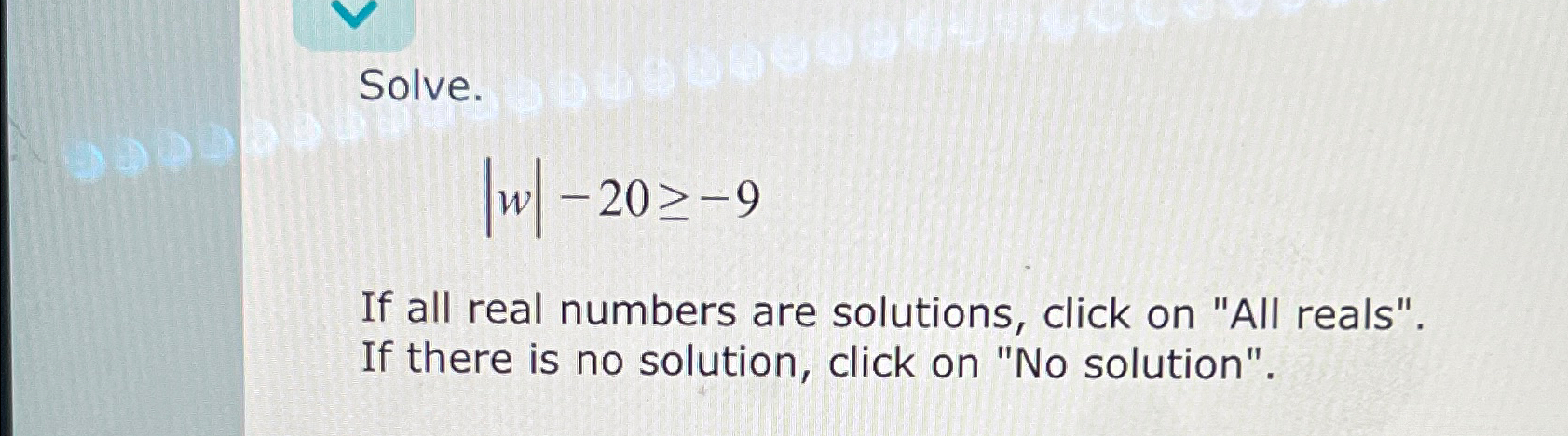 Solved Solve.|w|-20≥-9If all real numbers are solutions, | Chegg.com