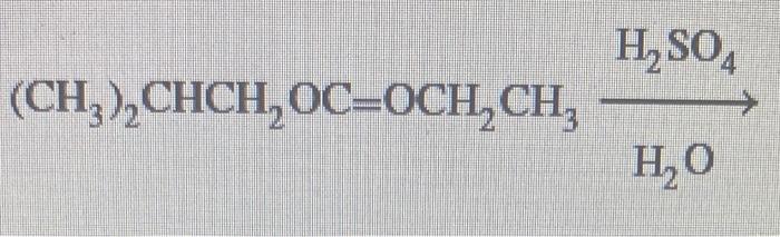 Solved (CH3)2CHCH2OC=OCH2CH3H2OH2SO4 | Chegg.com