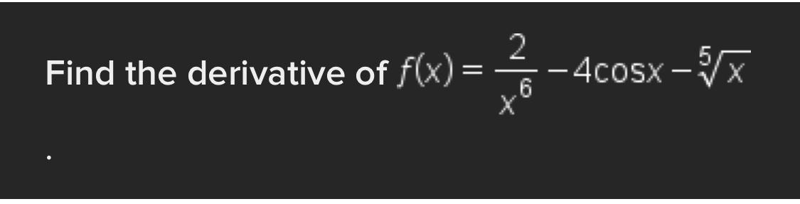 Solved Find the derivative of f(x)=2x6-4cosx-x5 | Chegg.com