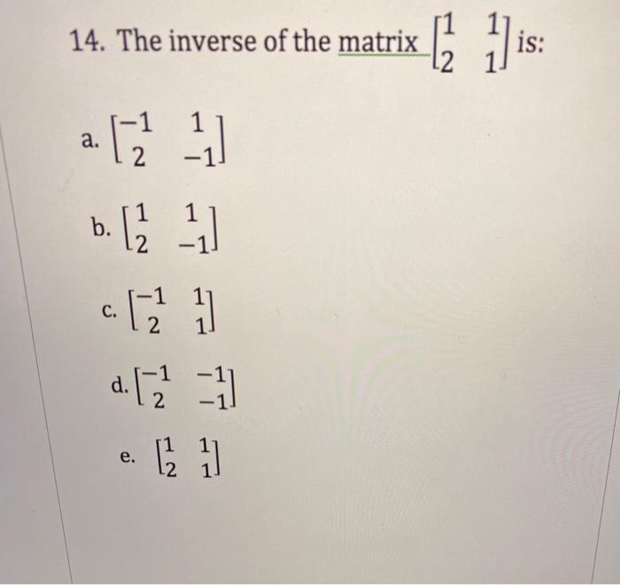 Solved 14. The inverse of the matrix [1] is: a II b. [111 c | Chegg.com