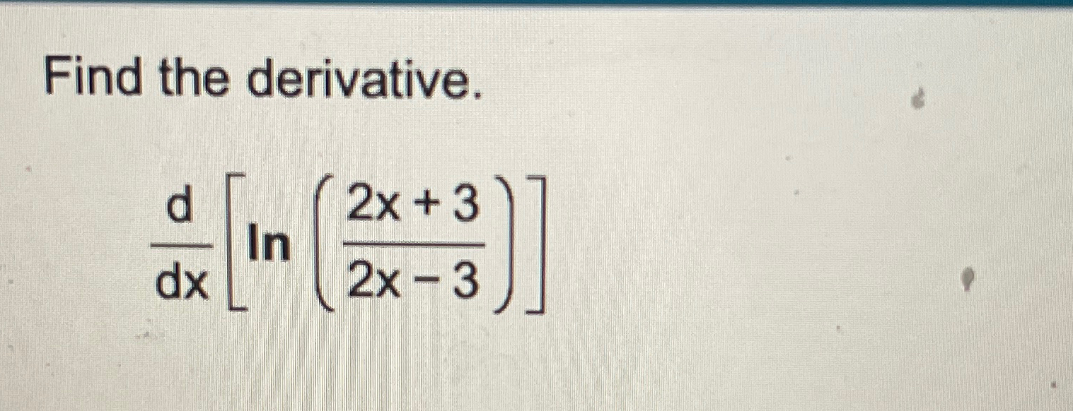 Solved Find the derivative.ddx[ln(2x+32x-3)] | Chegg.com